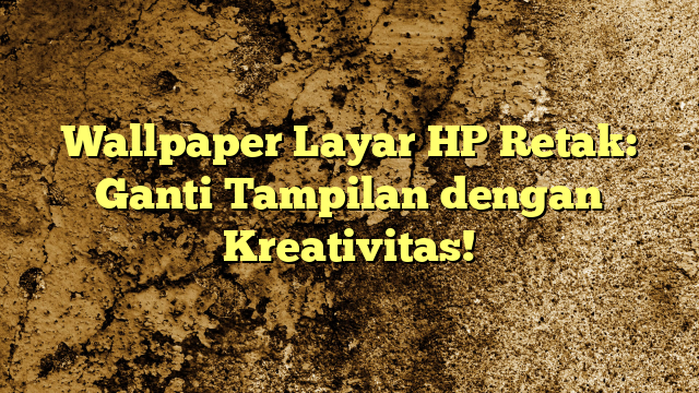 Wallpaper Layar HP Retak: Ganti Tampilan dengan Kreativitas! | Jambi Techno