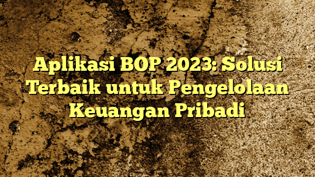 Aplikasi BOP 2023: Solusi Terbaik untuk Pengelolaan Keuangan Pribadi | Jambi Techno