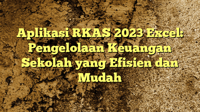 Aplikasi RKAS 2023 Excel: Pengelolaan Keuangan Sekolah yang Efisien dan ...