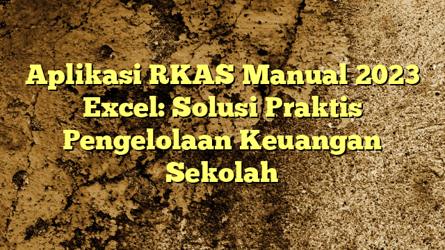 Aplikasi RKAS Manual 2023 Excel: Solusi Praktis Pengelolaan Keuangan ...